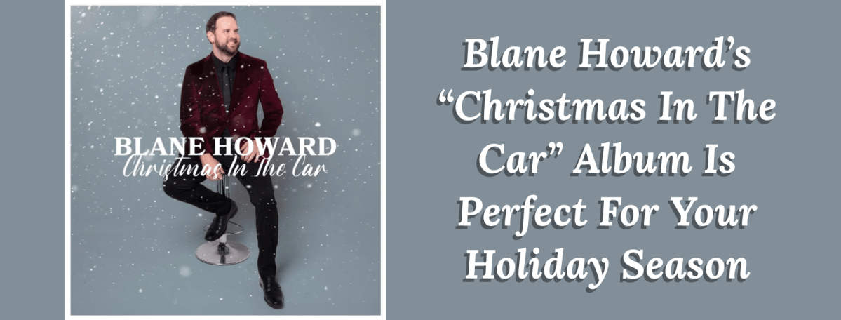 Blane Howard’s “Christmas In The Car” Album Is Perfect For Your Holiday ...